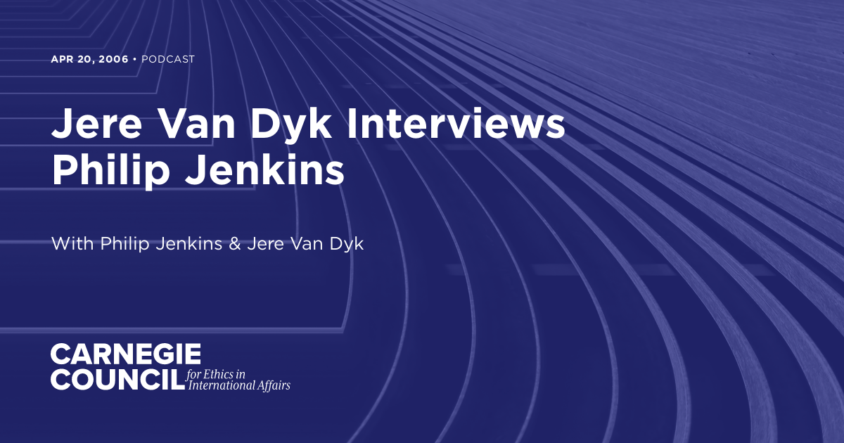 Jere Van Dyk Interviews Philip Jenkins | Carnegie Council for Ethics in ...