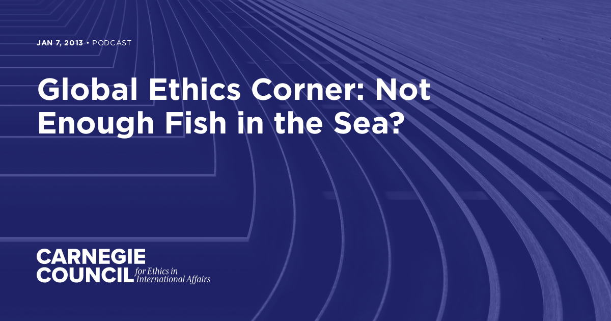 Global Ethics Corner: Not Enough Fish in the Sea? | Carnegie Council ...