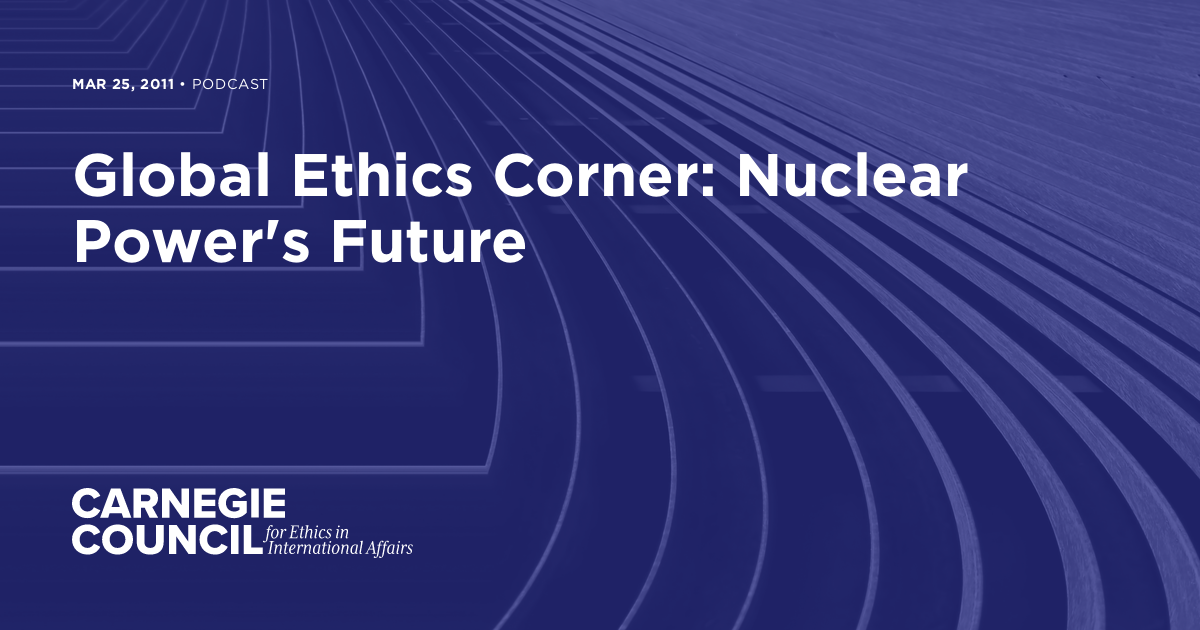 Global Ethics Corner: Nuclear Power's Future | Carnegie Council for ...