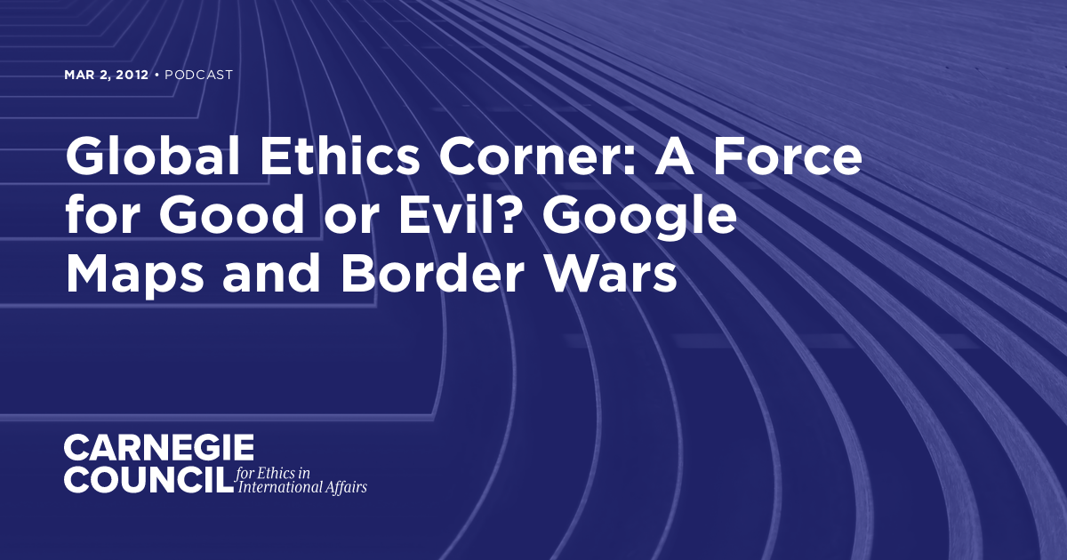 Global Ethics Corner: A Force for Good or Evil? Google Maps and Border ...