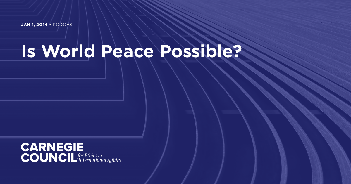 Is World Peace Possible? | Carnegie Council for Ethics in International ...