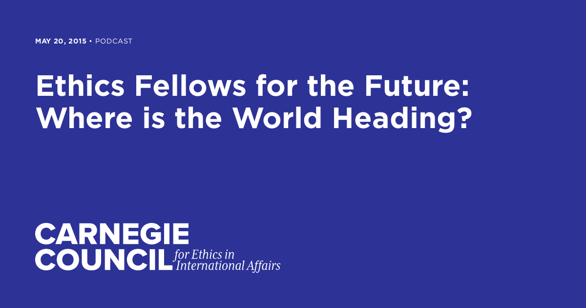 Ethics Fellows for the Future: Where is the World Heading? | Carnegie ...