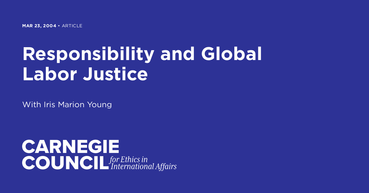 Responsibility and Global Labor Justice | Carnegie Council for Ethics ...