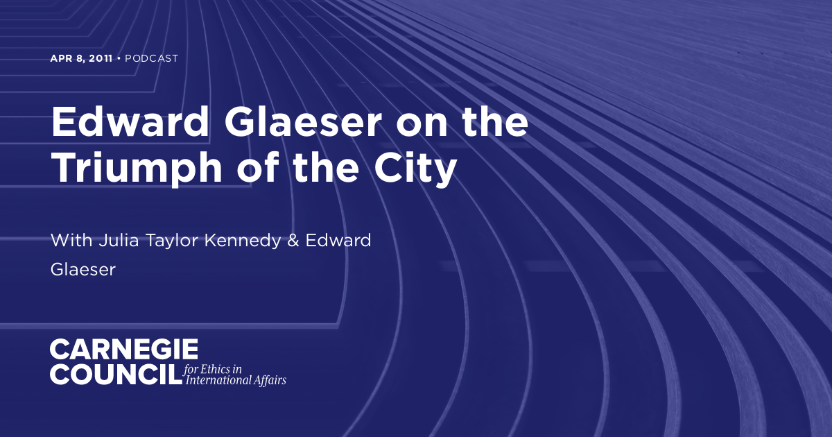 Edward Glaeser on the Triumph of the City | Carnegie Council for Ethics ...