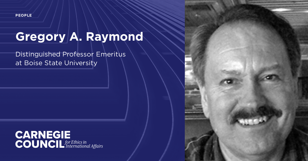 Gregory A. Raymond | Carnegie Council for Ethics in International Affairs