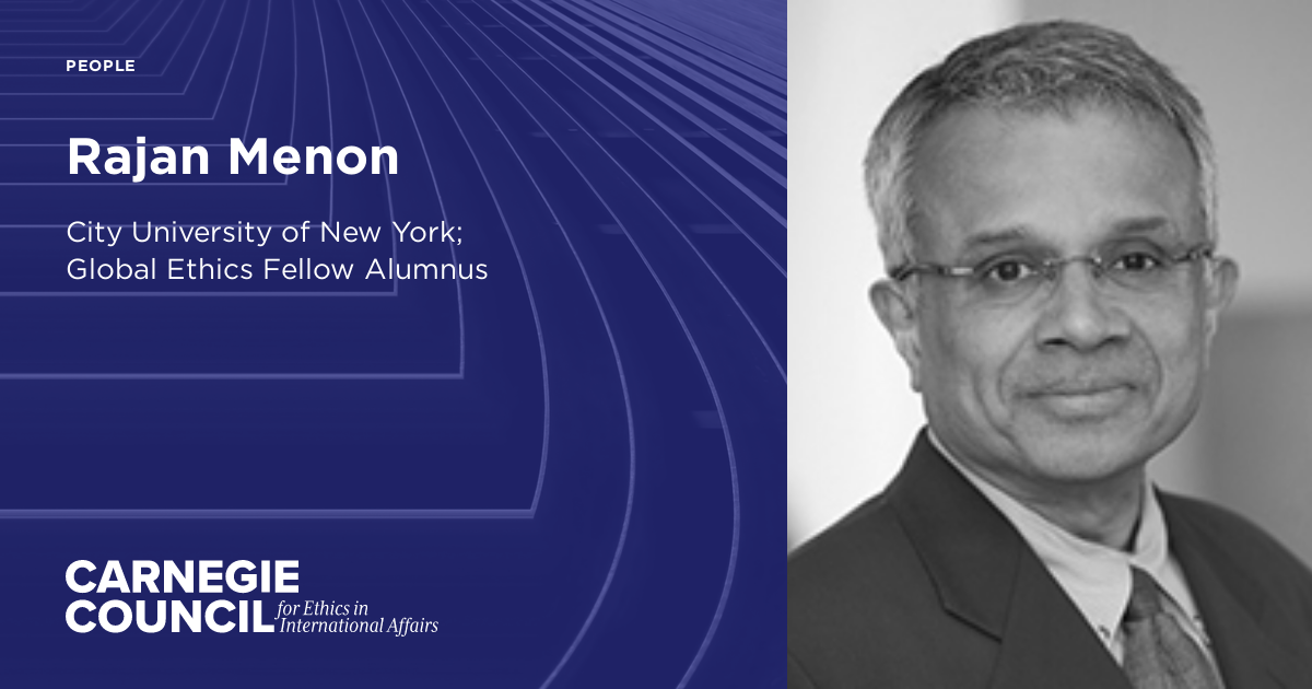 Rajan Menon | Carnegie Council for Ethics in International Affairs